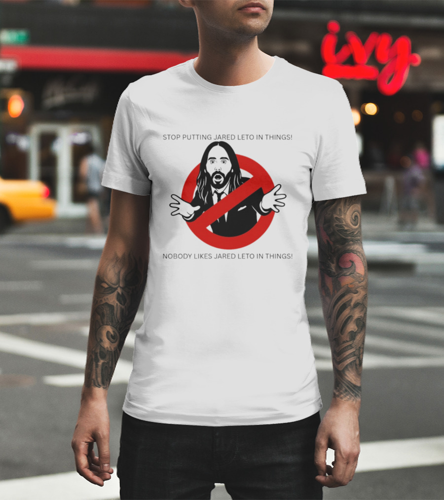Stop Putting Jared Leto In Things Nobody Likes Jared Leto In Things T-Shirt