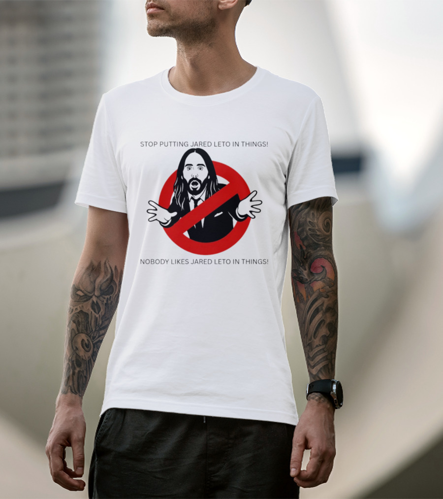 Stop Putting Jared Leto In Things Nobody Likes Jared Leto In Things T-Shirt