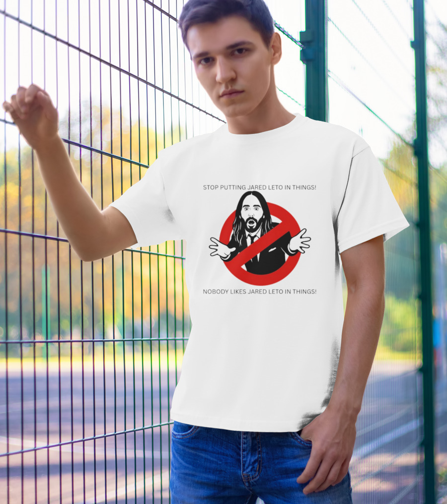 Stop Putting Jared Leto In Things Nobody Likes Jared Leto In Things T-Shirt
