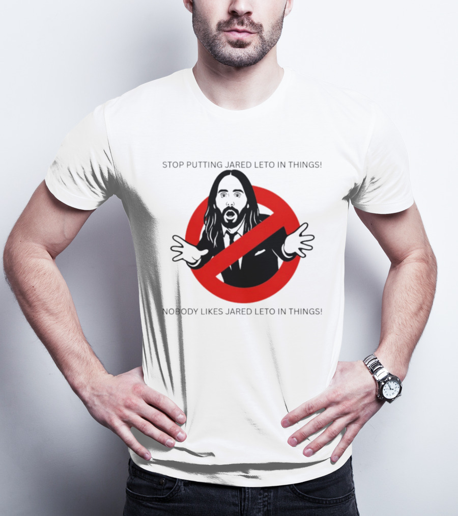 Stop Putting Jared Leto In Things Nobody Likes Jared Leto In Things T-Shirt