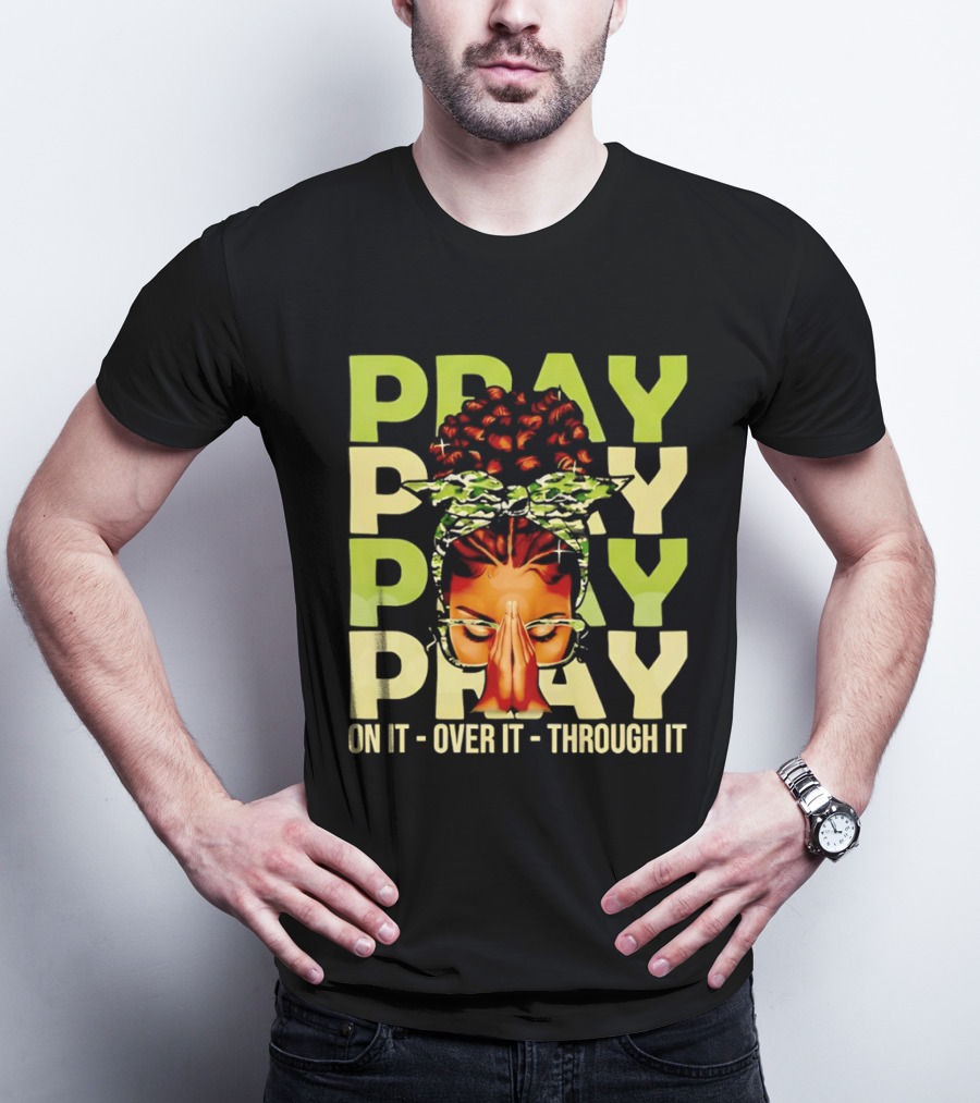 PRAY Pray On It Over It Through It Fortify Your Faith Woman T-Shirt