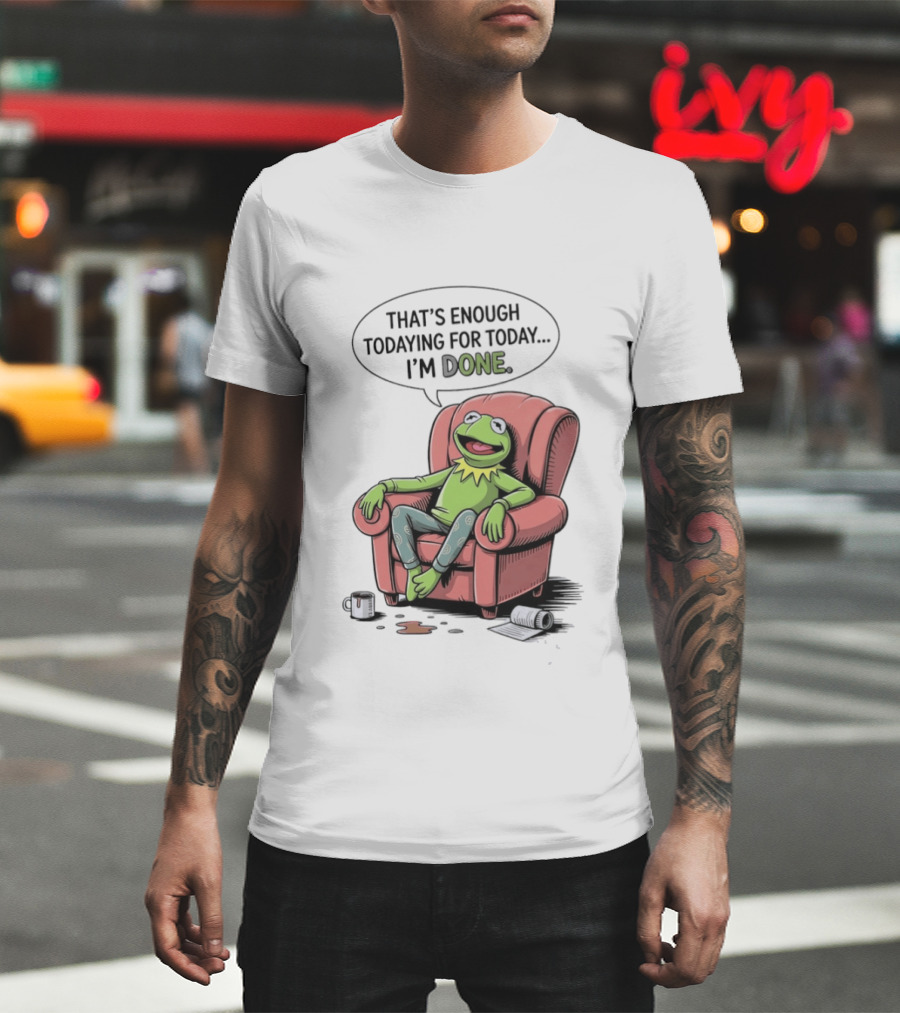 That's Enough Todaying For Today I'm Done Funny Kermit Relaxing Image T-Shirt