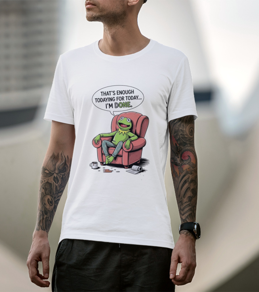 That's Enough Todaying For Today I'm Done Funny Kermit Relaxing Image T-Shirt