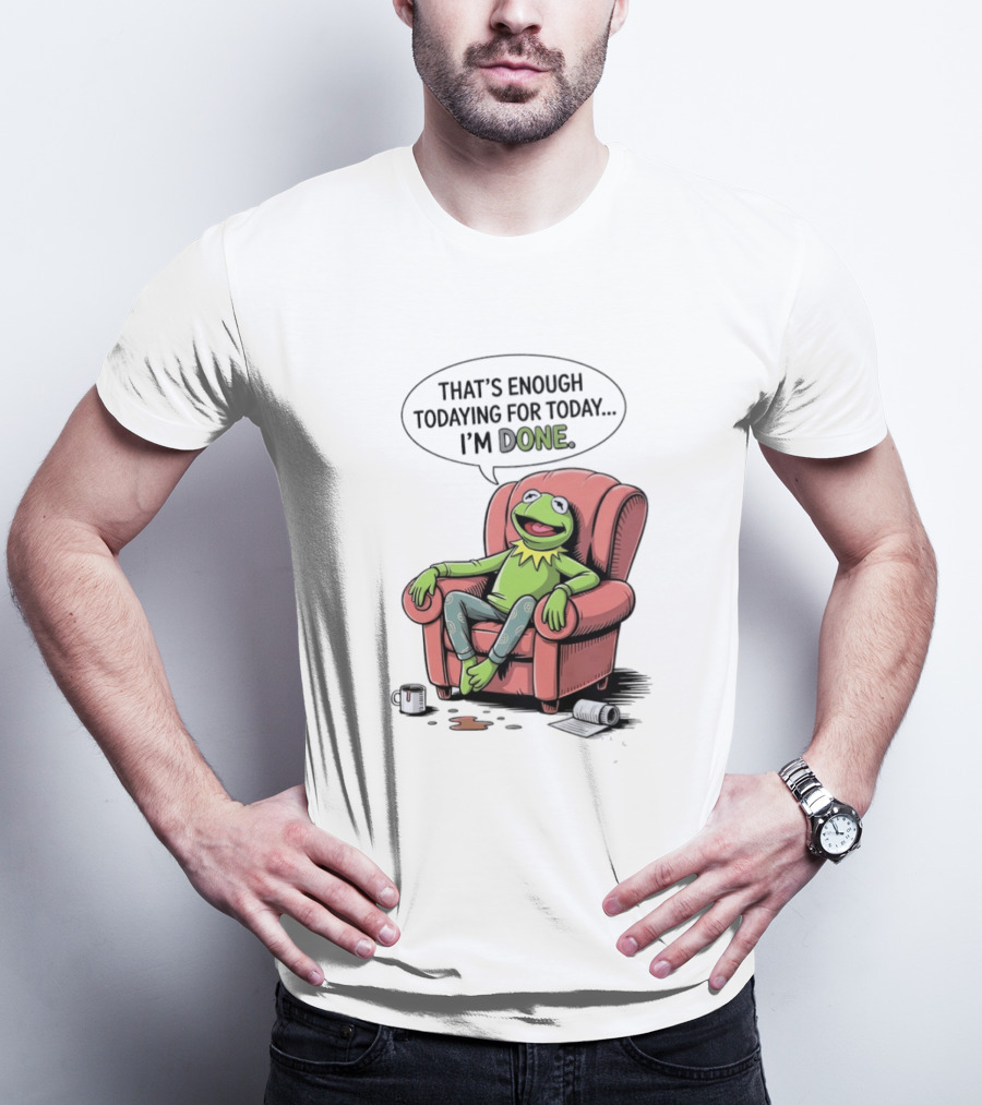 That's Enough Todaying For Today I'm Done Funny Kermit Relaxing Image T-Shirt