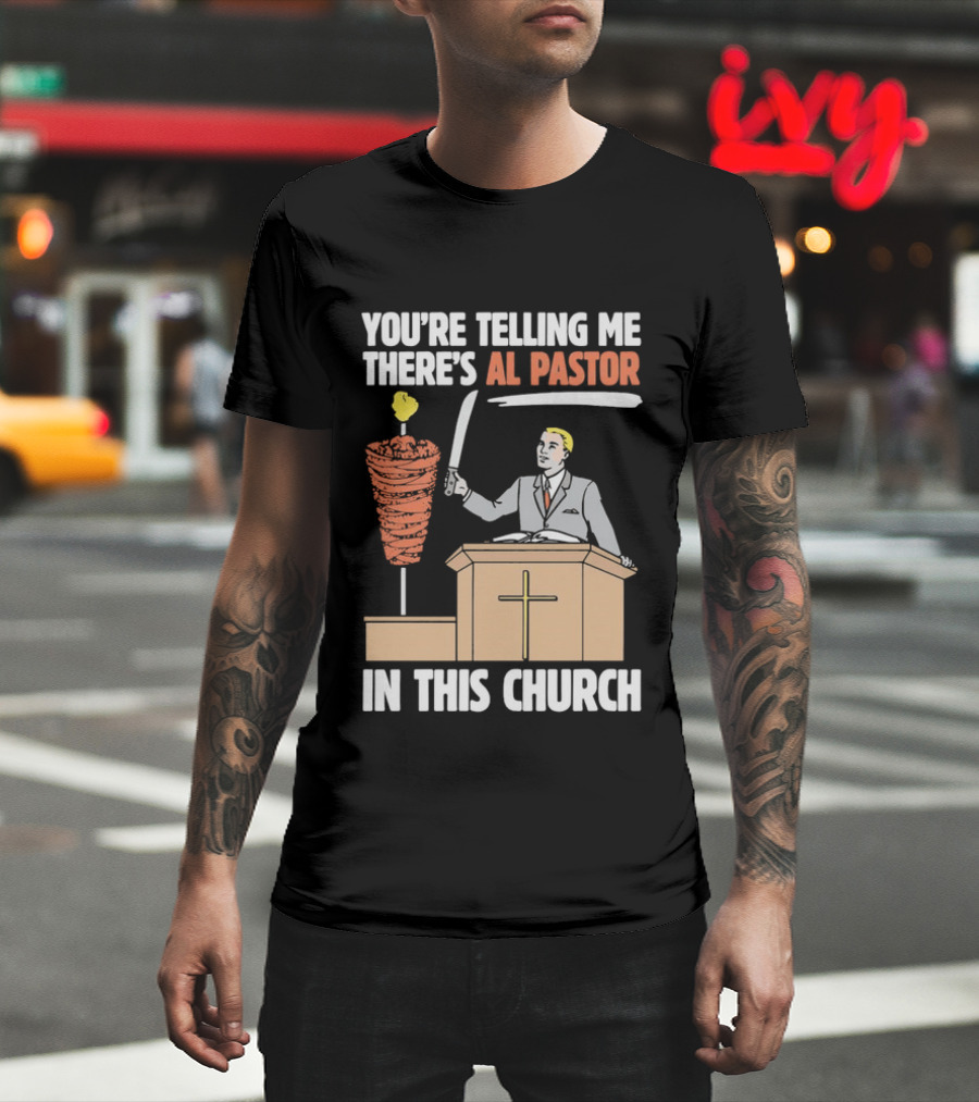 You're Telling Me There's Al Pastor In This Church T-Shirt