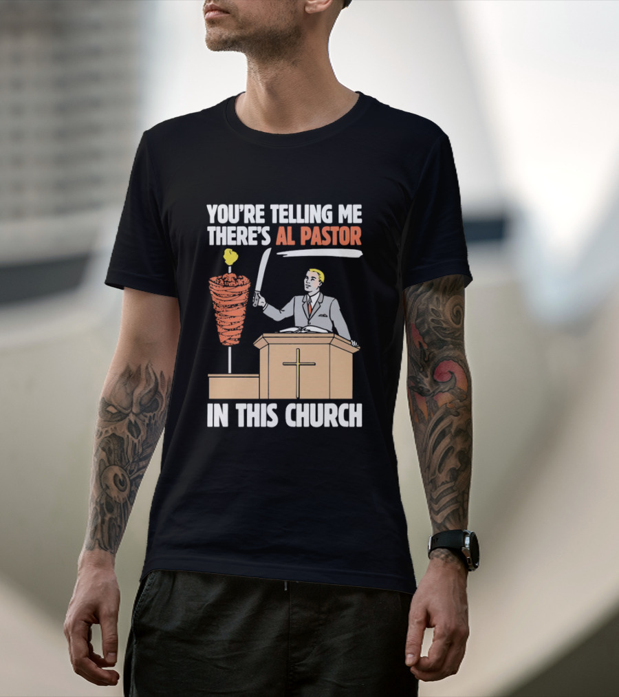 You're Telling Me There's Al Pastor In This Church T-Shirt
