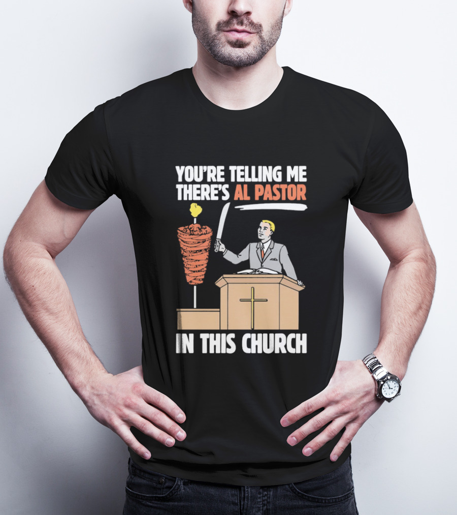 You're Telling Me There's Al Pastor In This Church T-Shirt