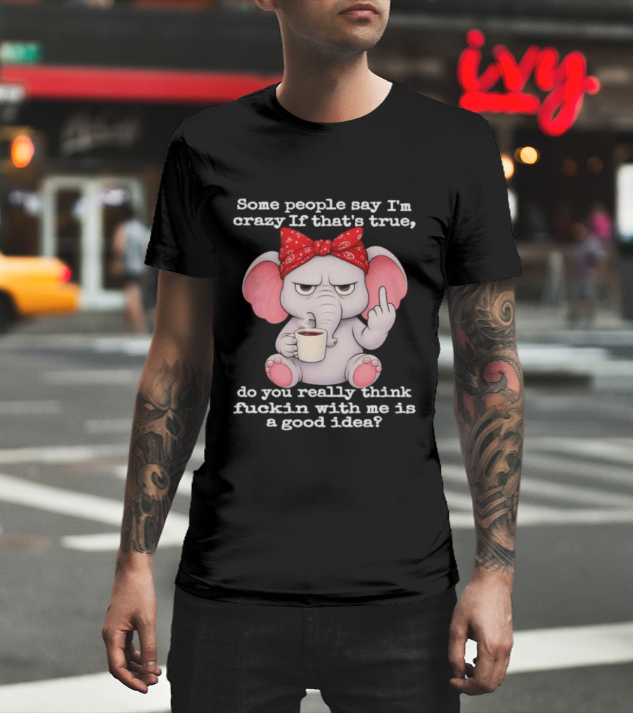 Some People Say I'm Crazy Elephant With Red Bandana And Coffee Middle Finger Message T-Shirt