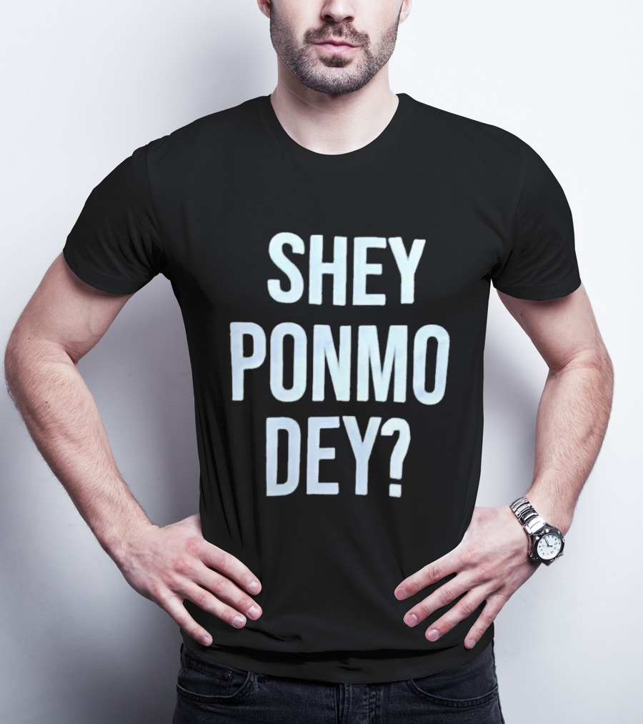 SHEY PONMO DEY? Catchy Nigerian Pidgin Phrase T-Shirt