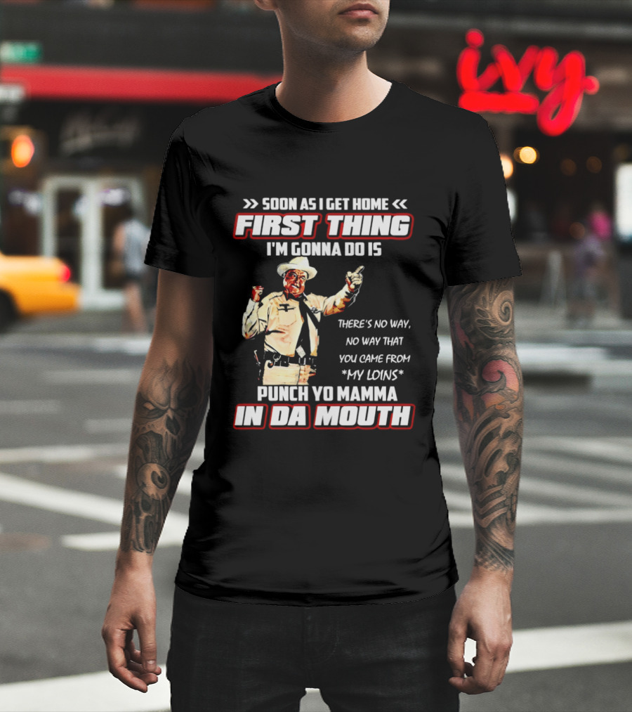 Buford Justice Punch Yo Mamma In Da Mouth Quote Soon As I Get Home First Thing I'm Gonna Do Is T-Shirt