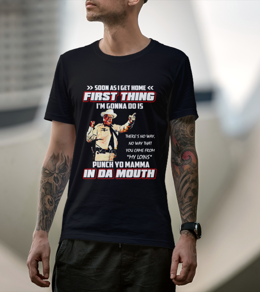 Buford Justice Punch Yo Mamma In Da Mouth Quote Soon As I Get Home First Thing I'm Gonna Do Is T-Shirt
