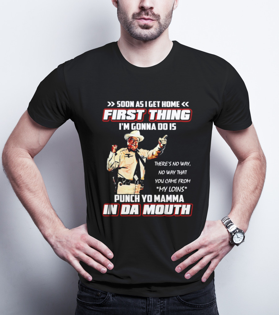 Buford Justice Punch Yo Mamma In Da Mouth Quote Soon As I Get Home First Thing I'm Gonna Do Is T-Shirt