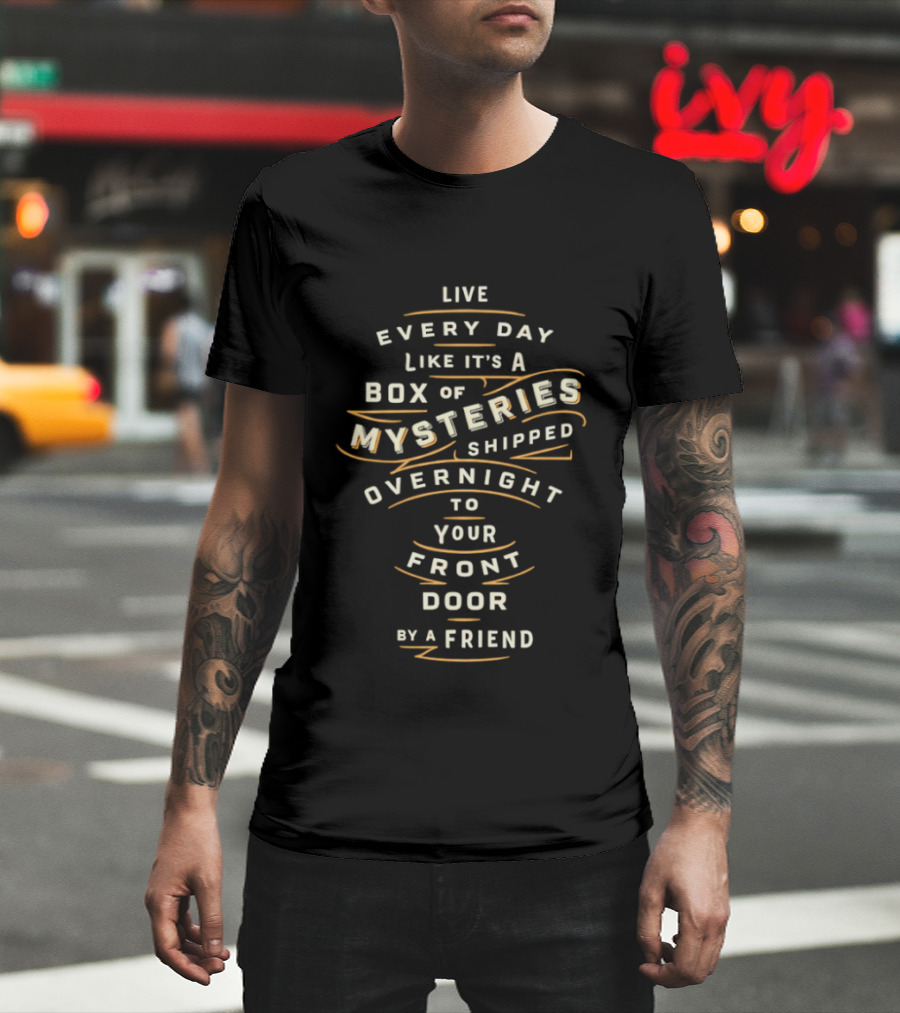 Live Every Day Like It's A Box Of Mysteries Shipped Overnight To Your Front Door By A Friend T-Shirt