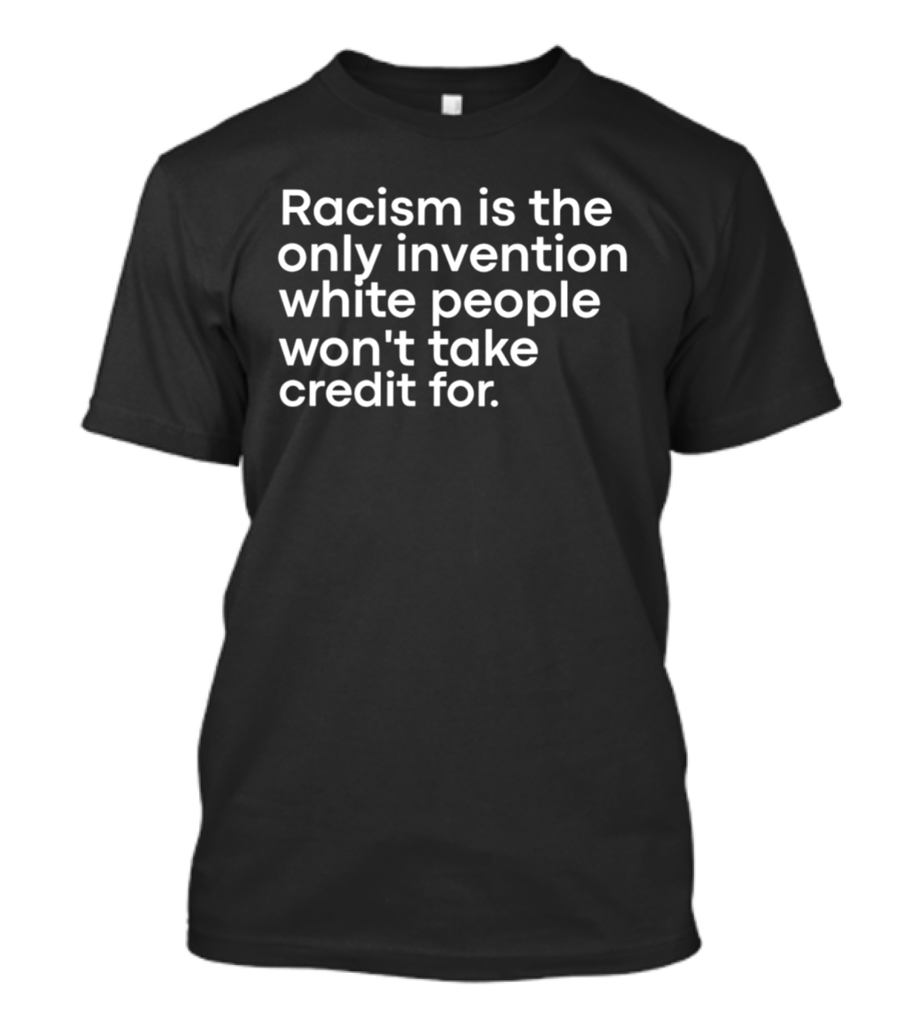 Racism Is The Only Invention White People Won't Take Credit For T-Shirt