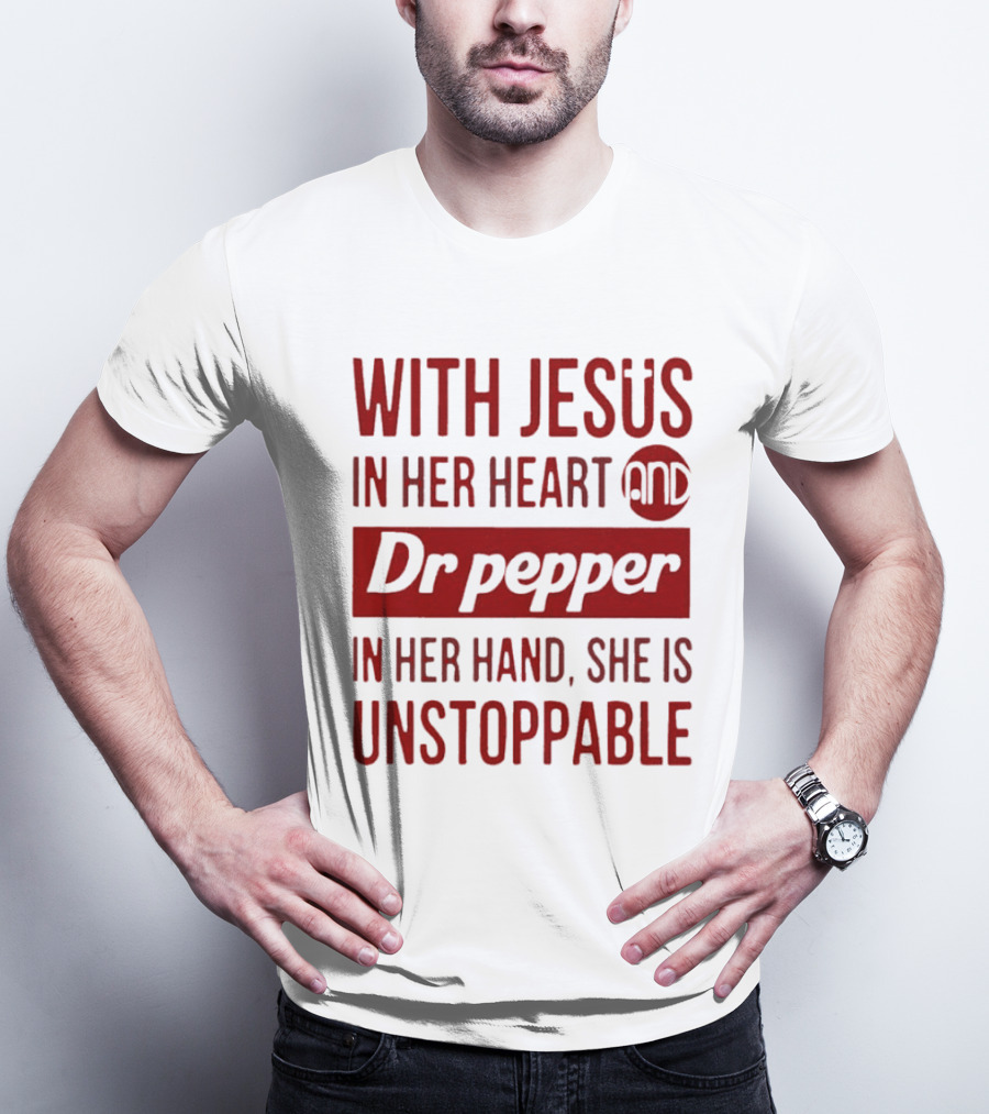 With Jesus In Her Heart And Dr Pepper In Her Hand She Is Unstoppable T-Shirt