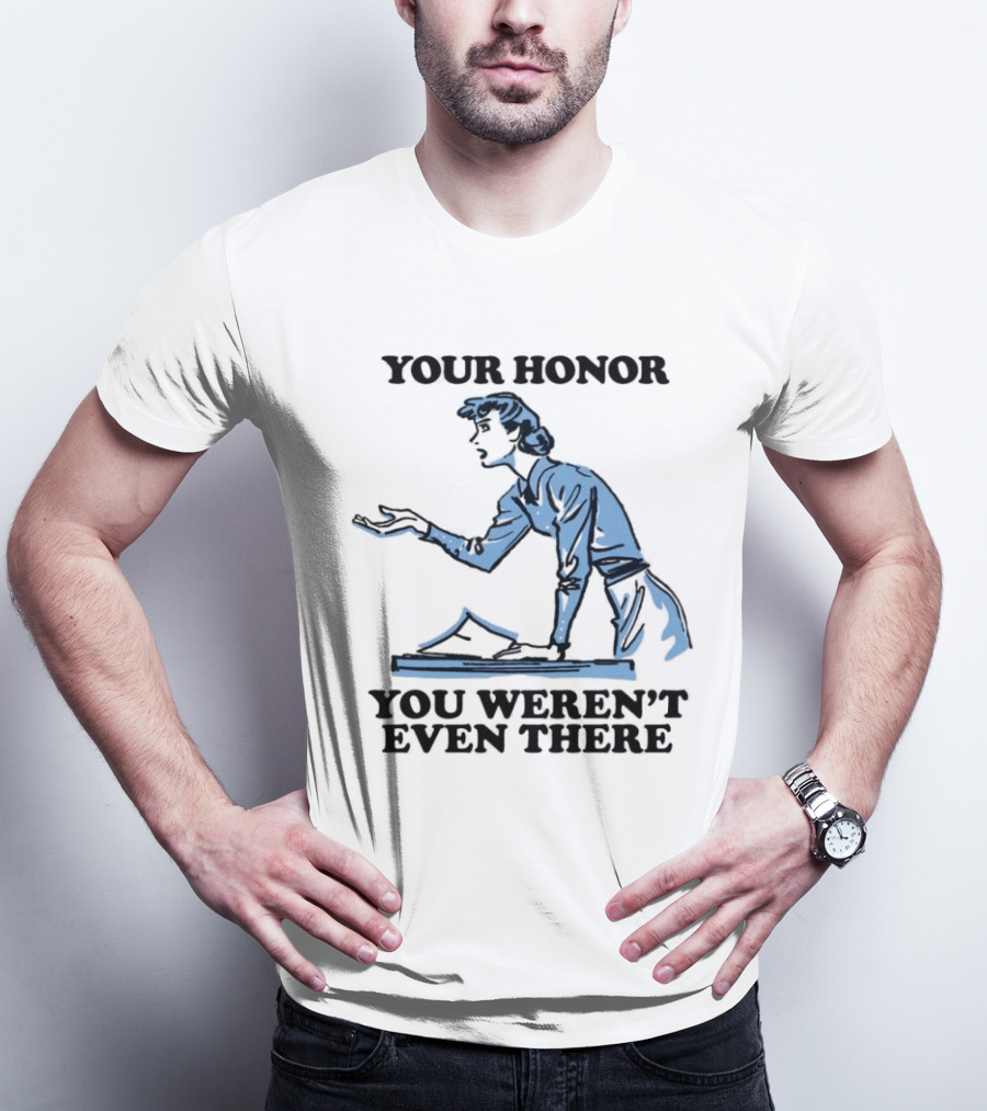 Your Honor You Weren't Even There Lawyer Courtroom Sketch T-Shirt