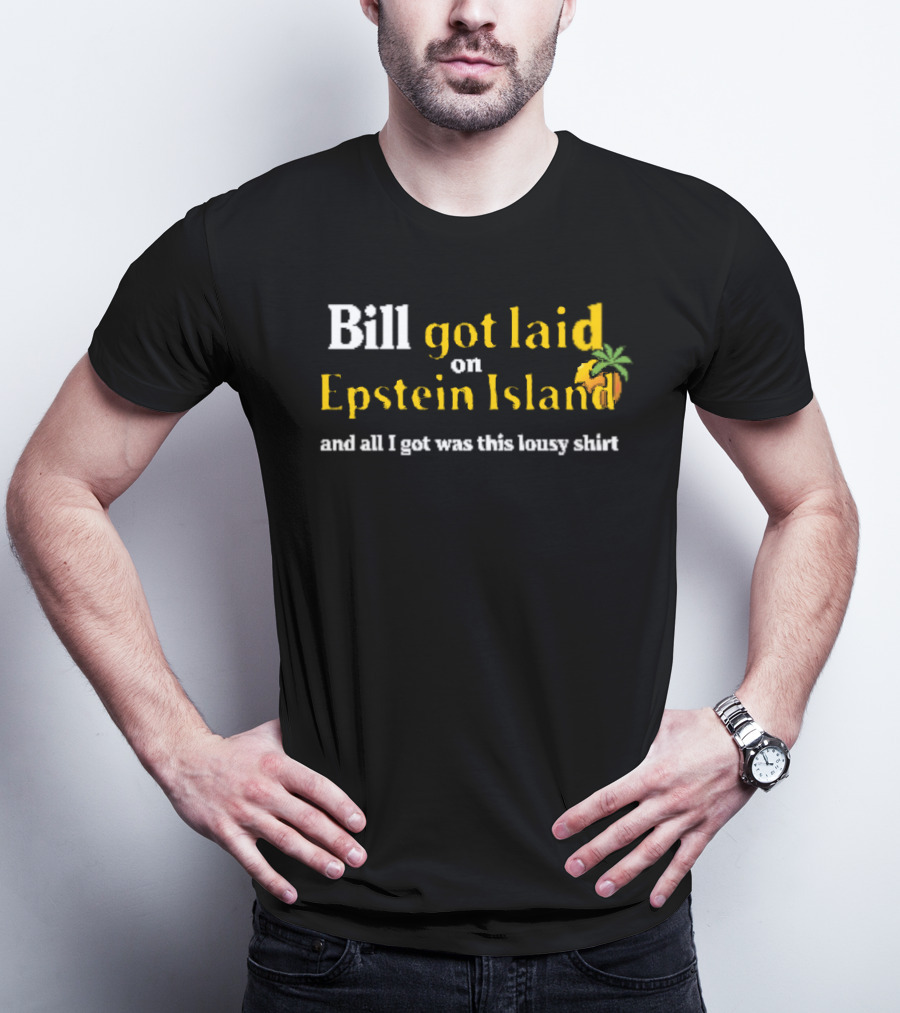 Bill Got Laid On Epstein Island And All I Got Was This Lousy T-Shirt