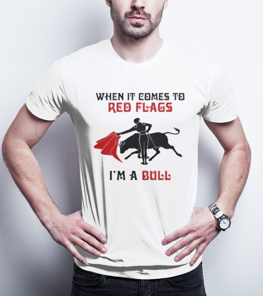 When It Comes To Red Flags I'm A Bull T-Shirt