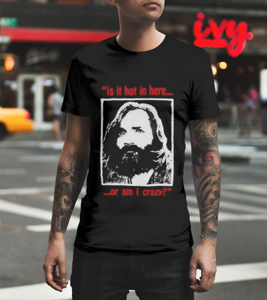 Is It Hot In Here Or Am I Crazy Charles Manson T-Shirt