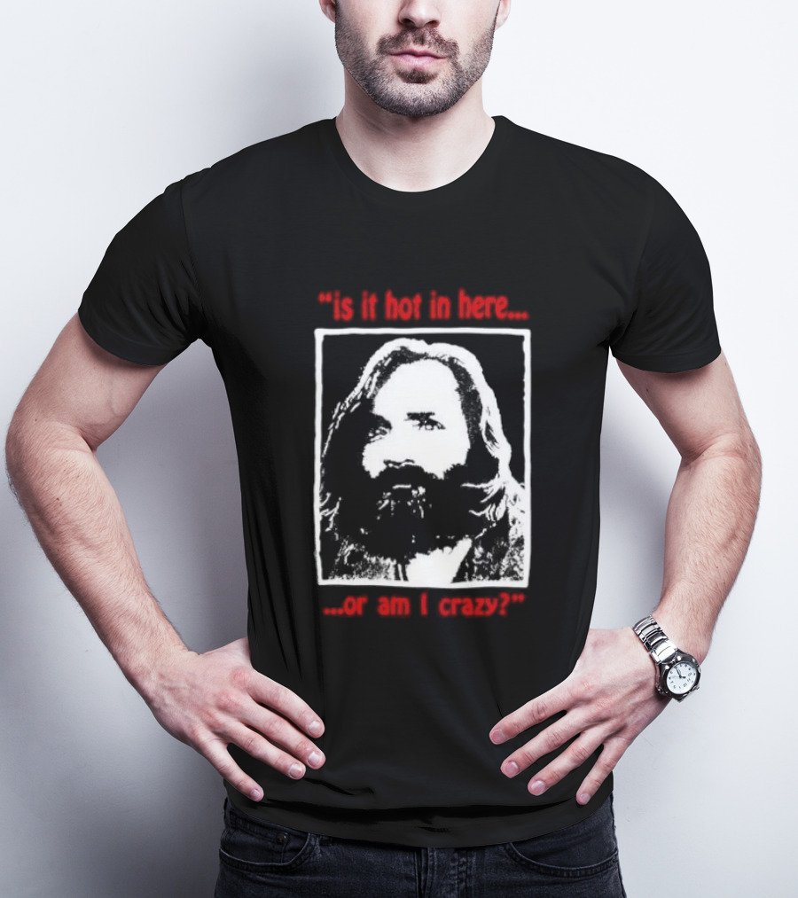 Is It Hot In Here Or Am I Crazy Charles Manson T-Shirt