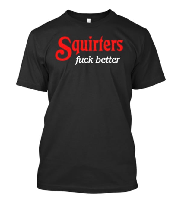 Squirters Fuck Better T-Shirt