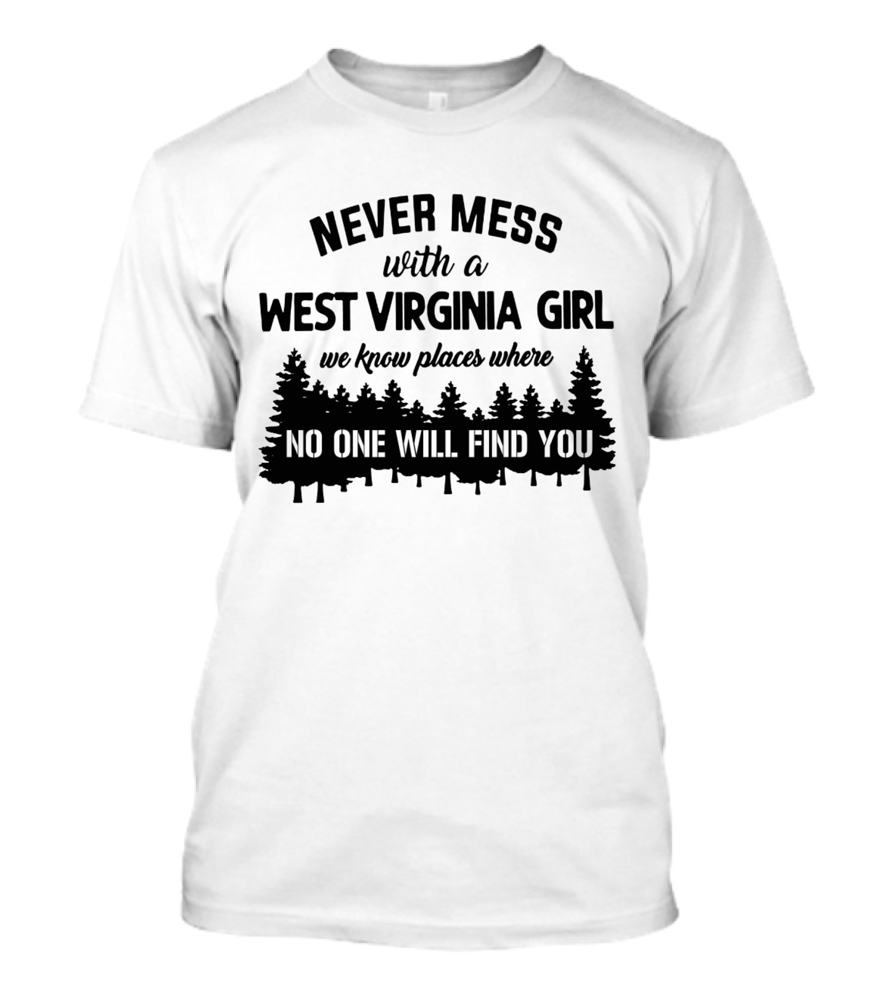 Never Mess With A West Virginia Girl We Know Places Where No One Will Find You T-Shirt