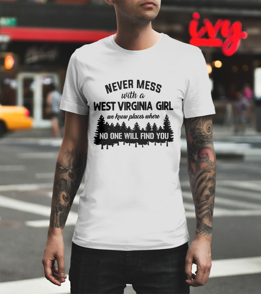 Never Mess With A West Virginia Girl We Know Places Where No One Will Find You T-Shirt