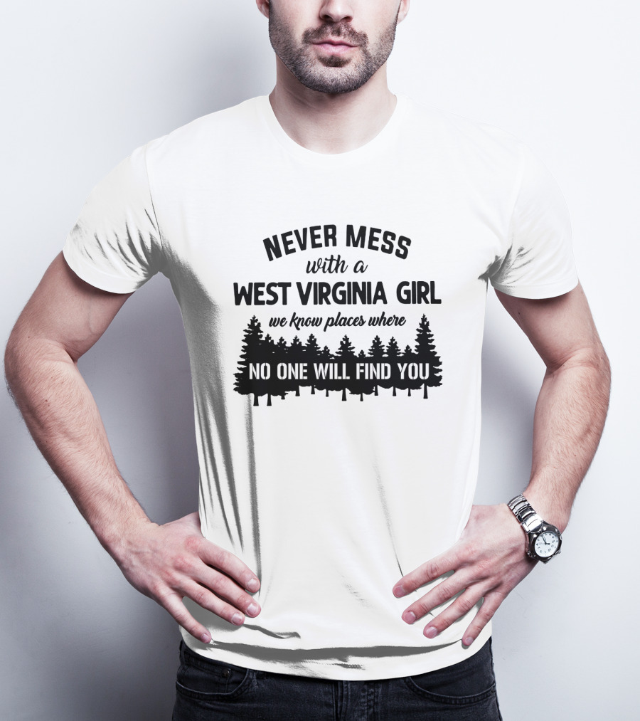 Never Mess With A West Virginia Girl We Know Places Where No One Will Find You T-Shirt