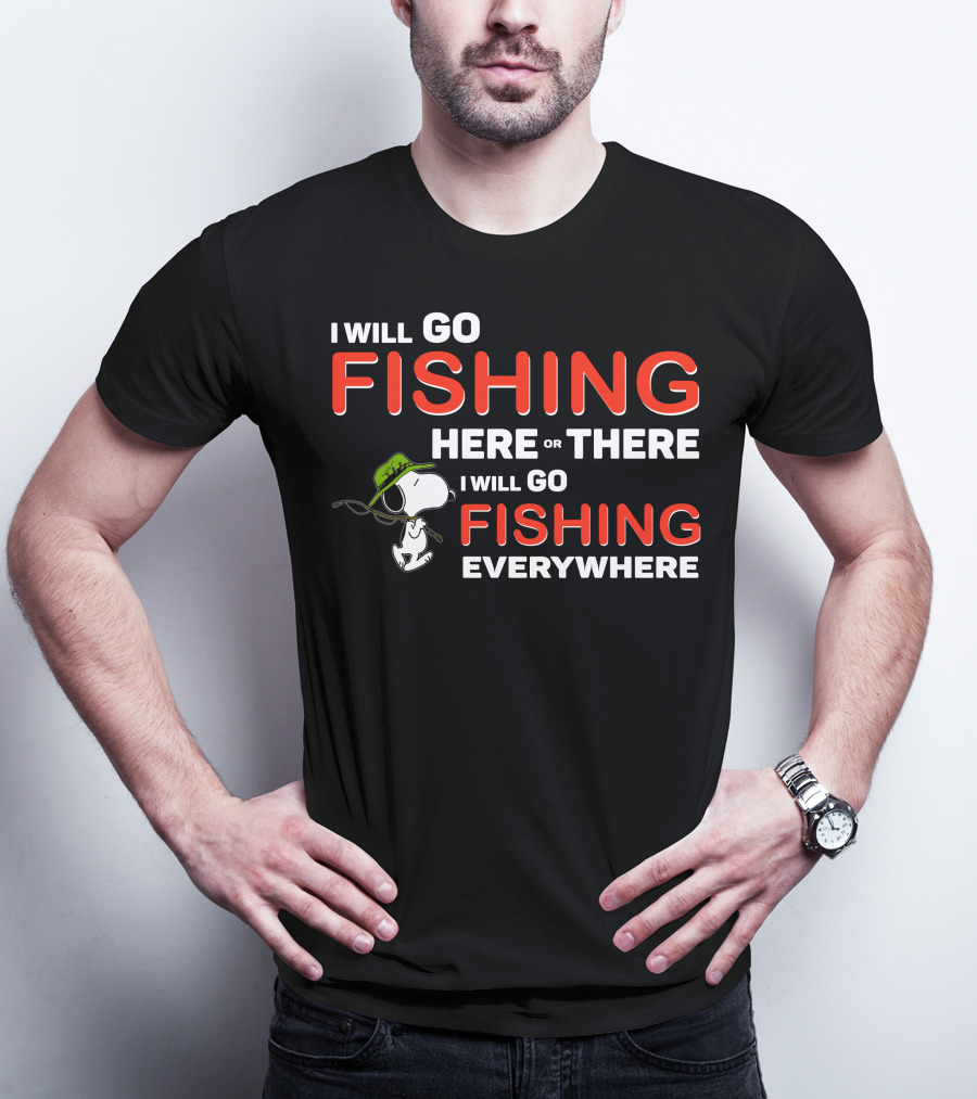 I Will Go Fishing Here Or There I Will Go Fishing Everywhere T-Shirt