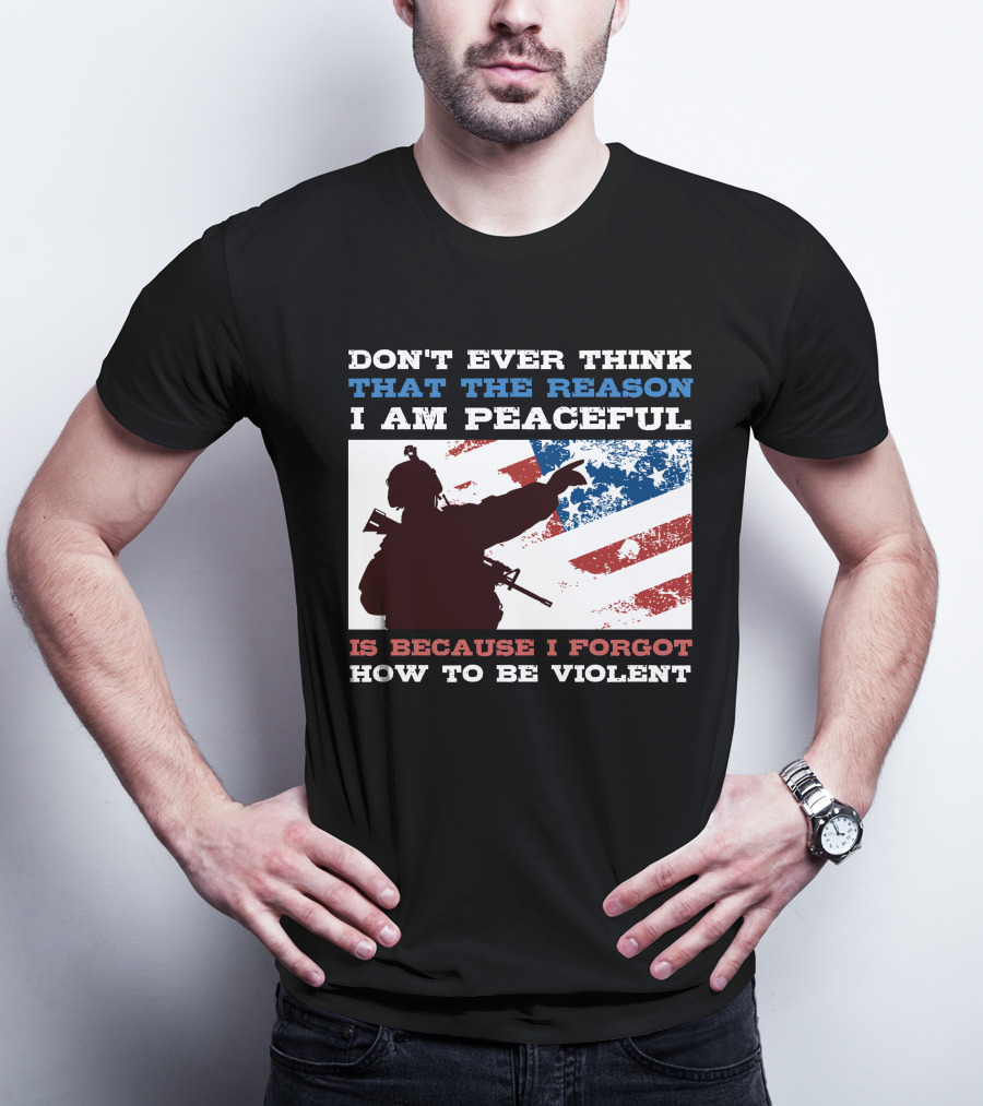 DON'T EVER THINK THAT THE REASON I AM PEACEFUL IS BECAUSE I FORGOT HOW TO BE VIOLENT T-Shirt