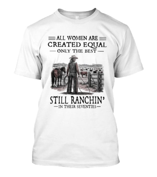 All Women Are Created Equal Only The Best Still Ranchin' In Their Seventies T-Shirt
