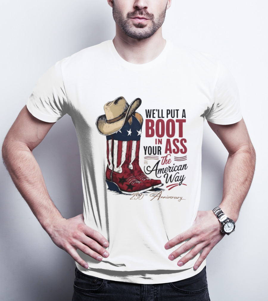 We'll Put A Boot In Your Ass The American Way 250th Anniversary T-Shirt