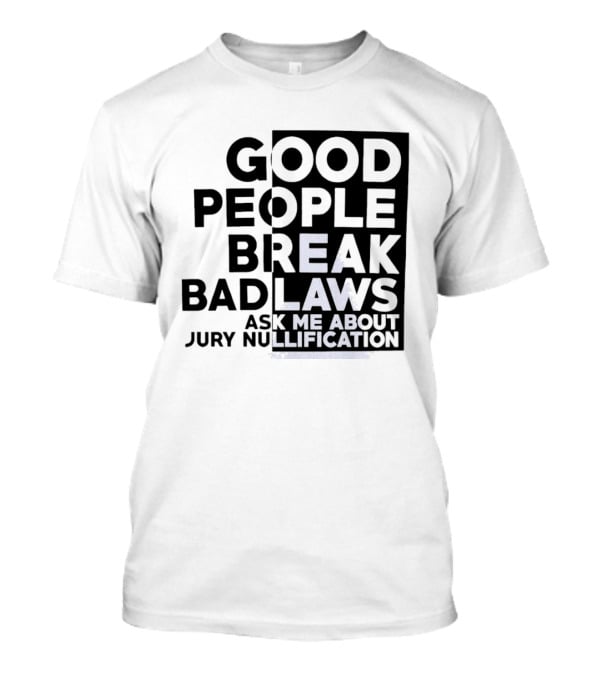 Good People Break Bad Laws Ask Me About Jury Nullification Awareness T-Shirt