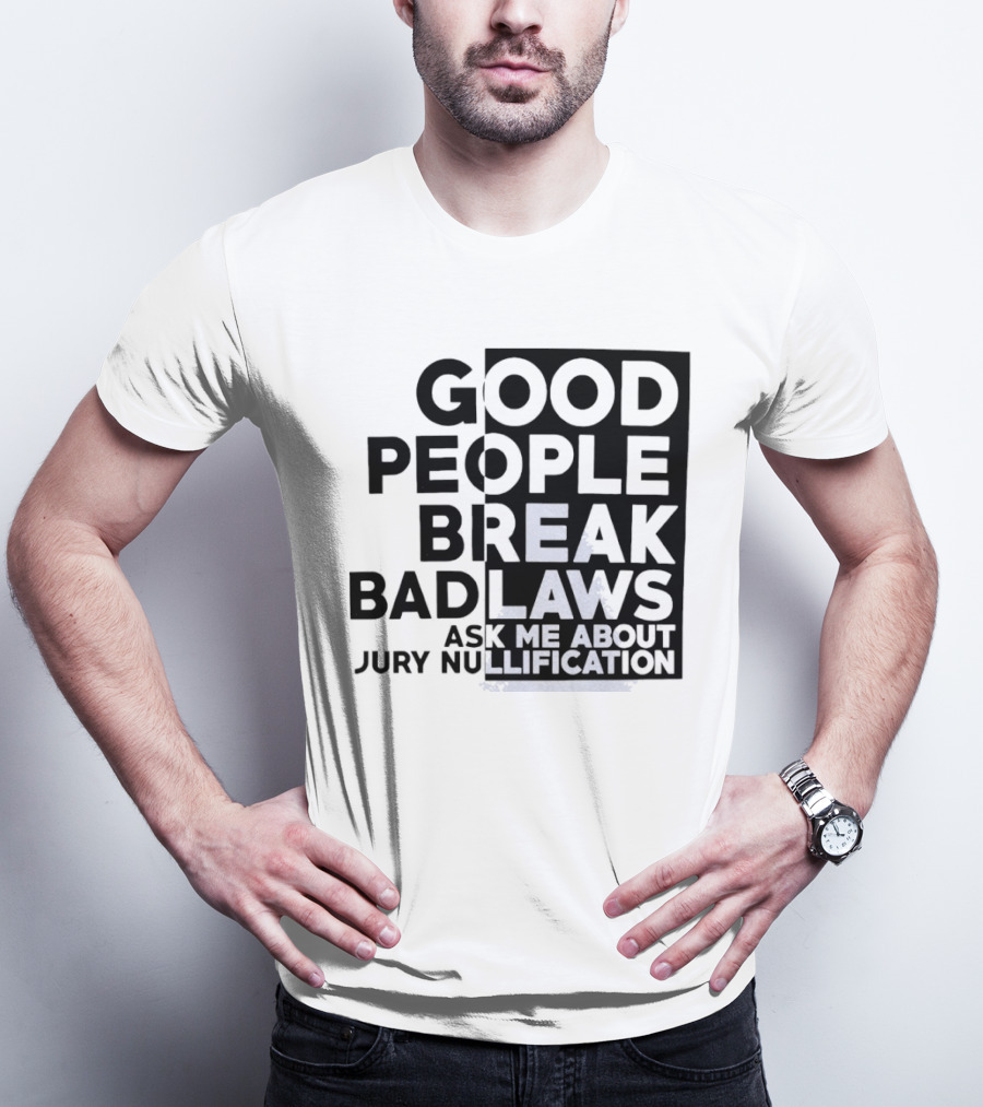 Good People Break Bad Laws Ask Me About Jury Nullification Awareness T-Shirt