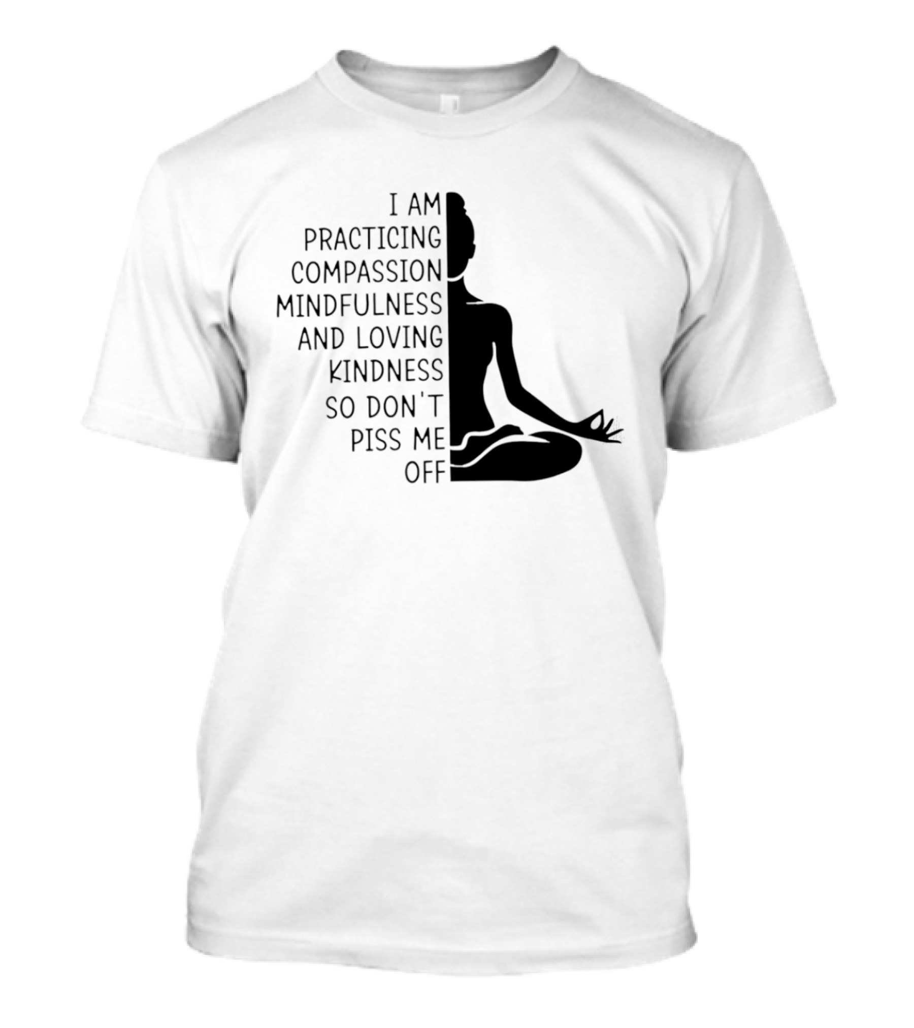 I Am Practicing Compassion Mindfulness And Loving Kindness So Don't Piss Me Off Yoga Pose T-Shirt