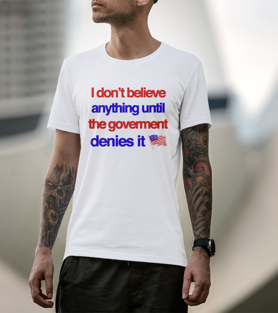 I Don't Believe Anything Until The Government Denies It Flag T-Shirt