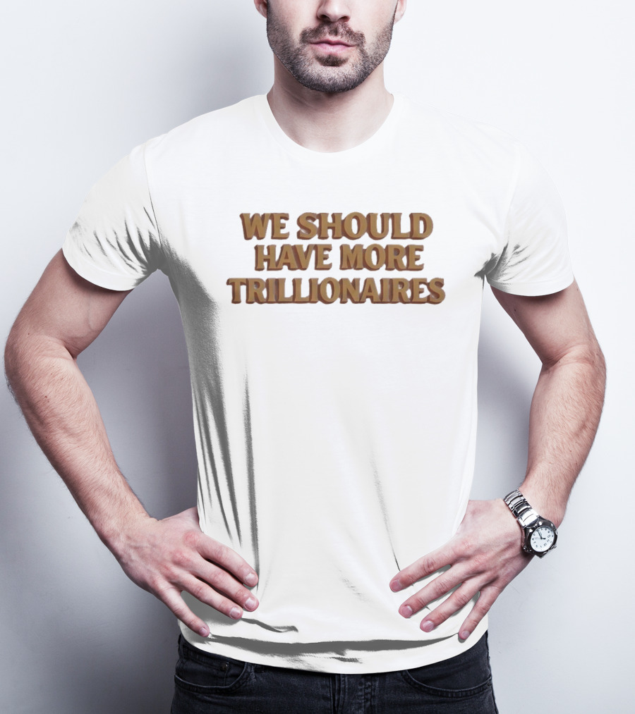 We Should Have More Trillionaires T-Shirt