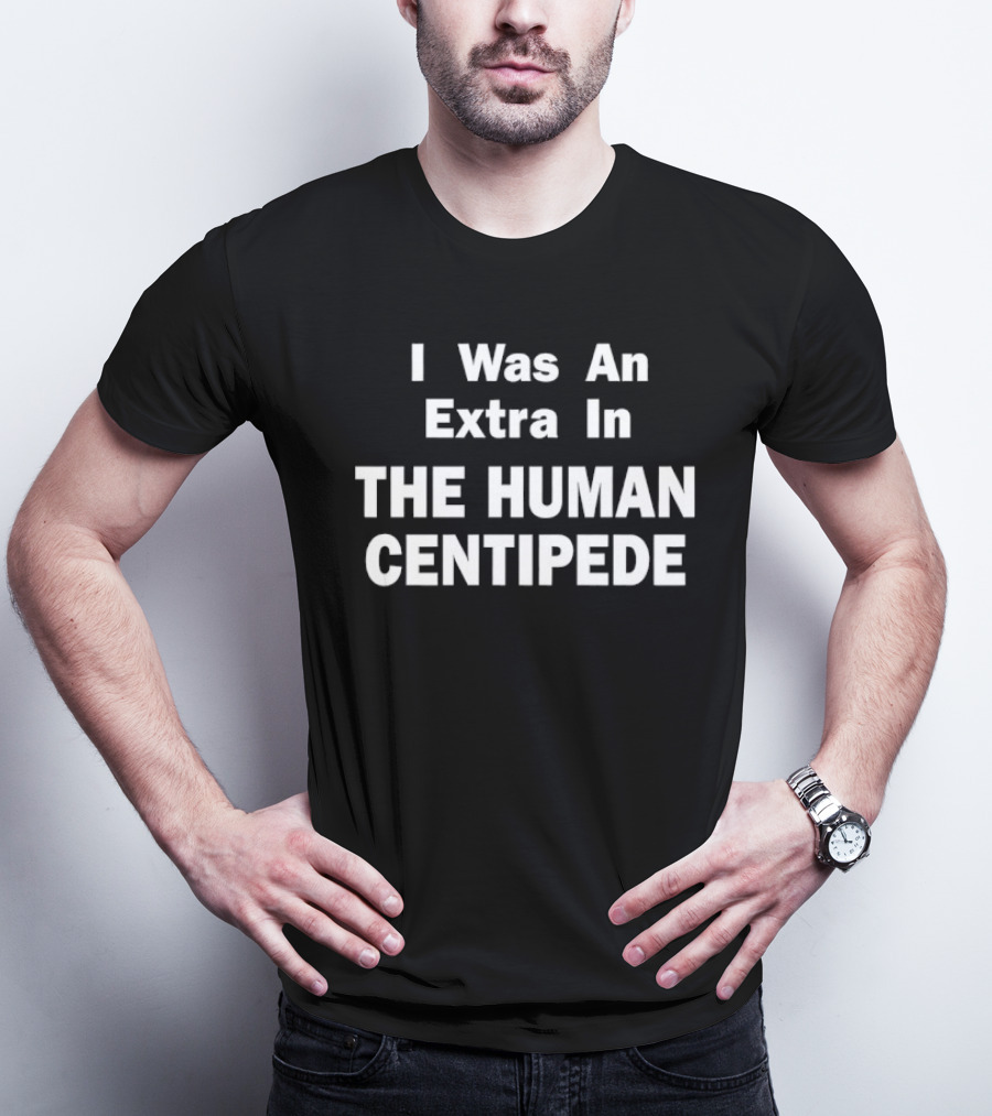 I Was An Extra In The Human Centipede Movie T-Shirt