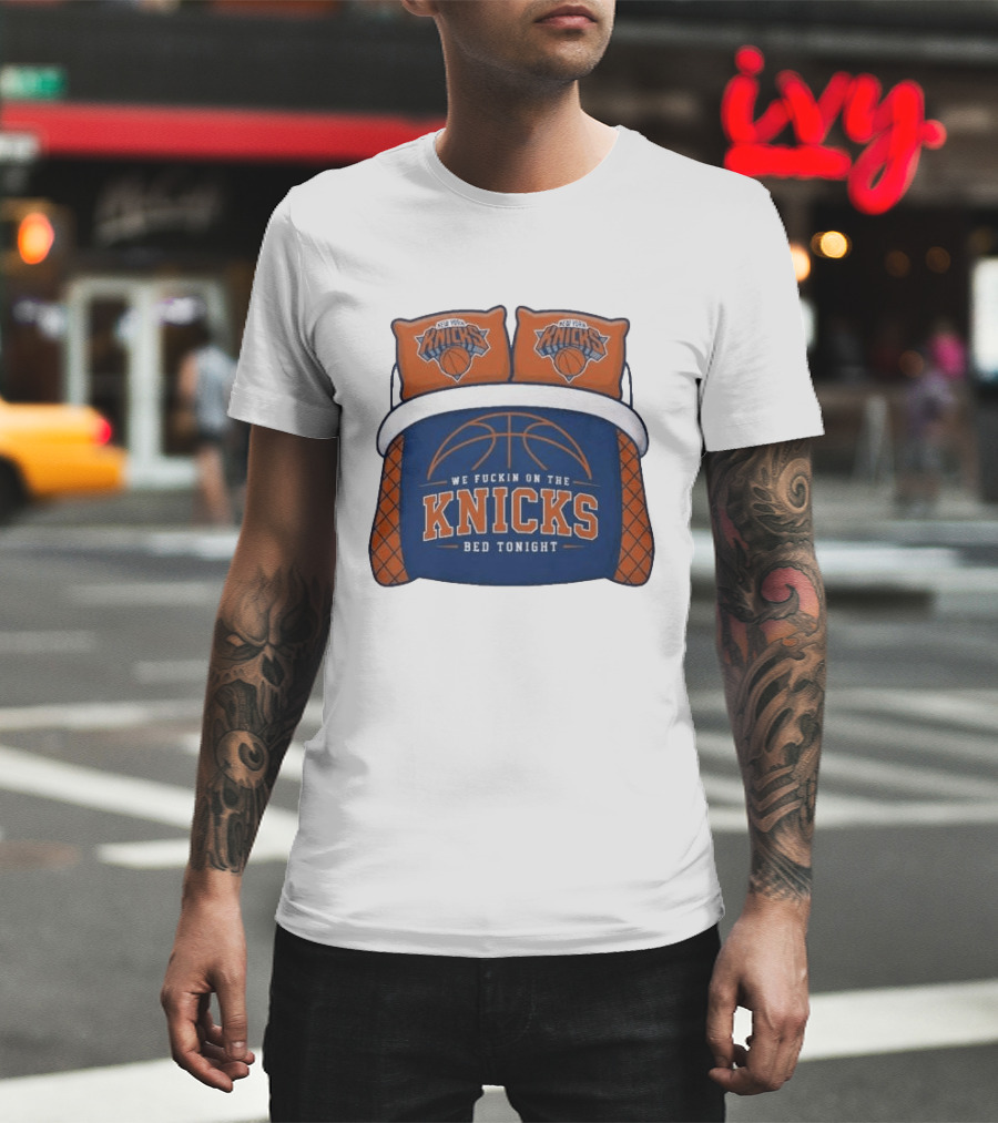 New York Knicks We Fuckin On The Knicks Bed Tonight Basketball T-Shirt