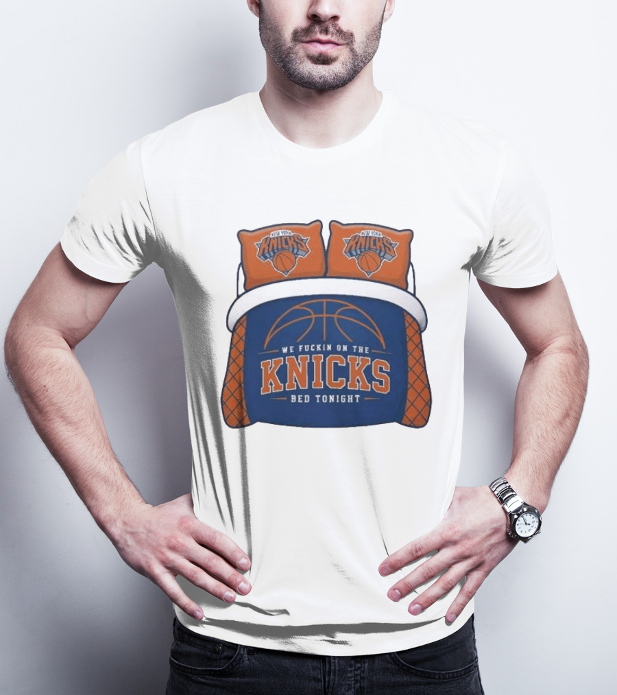 New York Knicks We Fuckin On The Knicks Bed Tonight Basketball T-Shirt