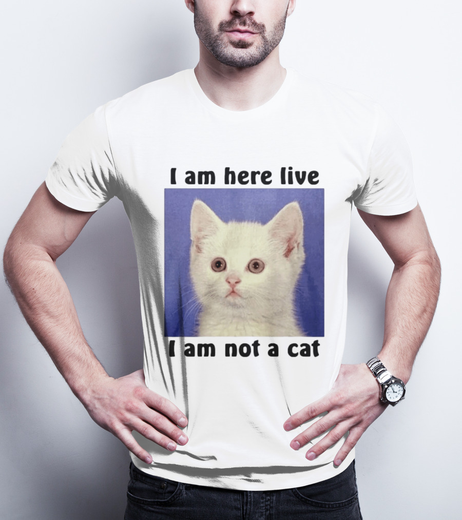 I Am Here Live I Am Not A Cat Funny Kitten Meme T-Shirt