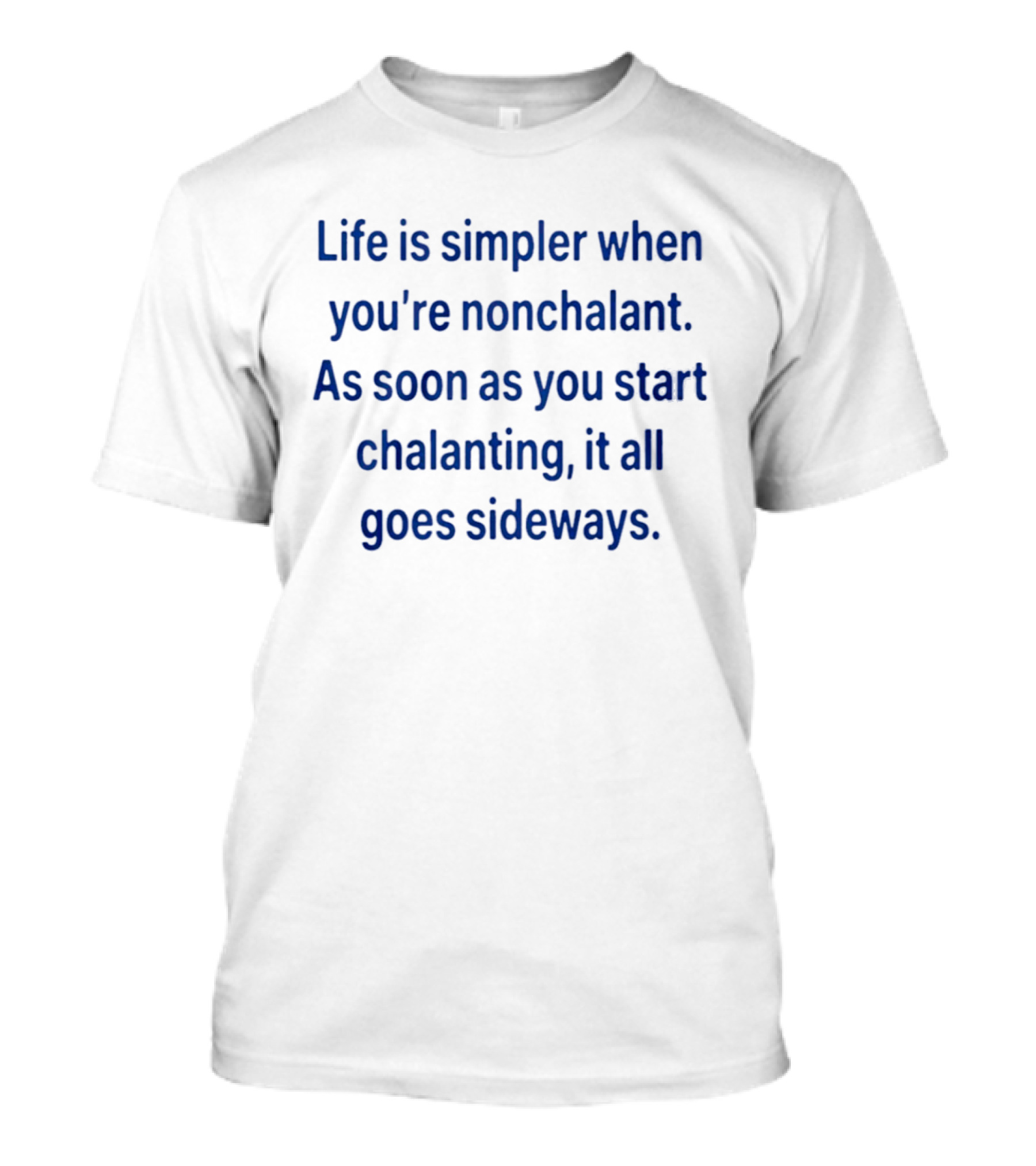 Life Is Simpler When You're Nonchalant As Soon As You Start Chalanting It All Goes Sideways T-Shirt