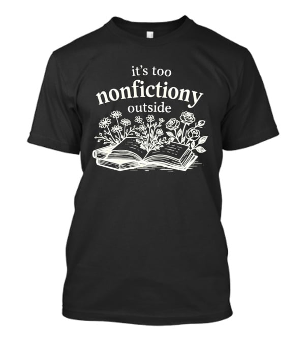 Its Too Nonfictiony Outside Flowers And Open Book T-Shirt