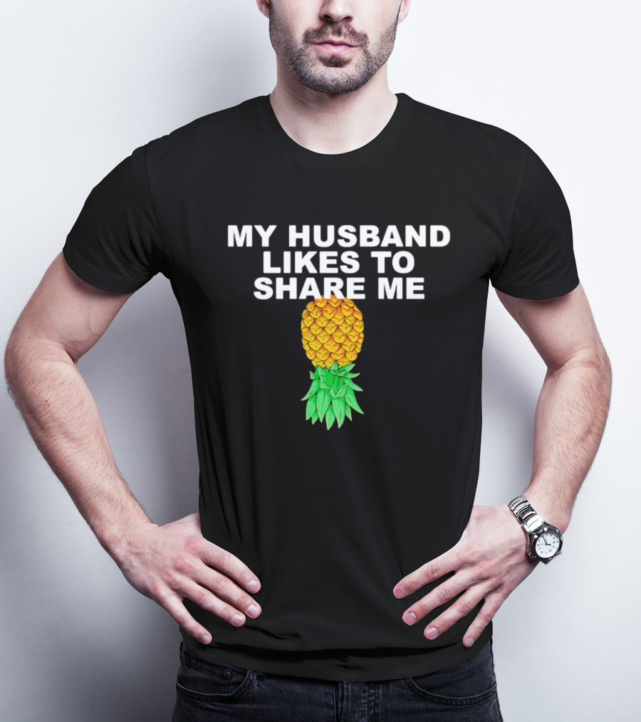 My Husband Likes To Share Me Upside Down Pineapple T-Shirt