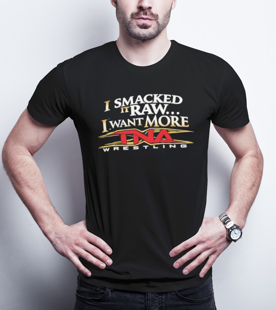 I Smacked It Raw I Want More TNA Wrestling T-Shirt