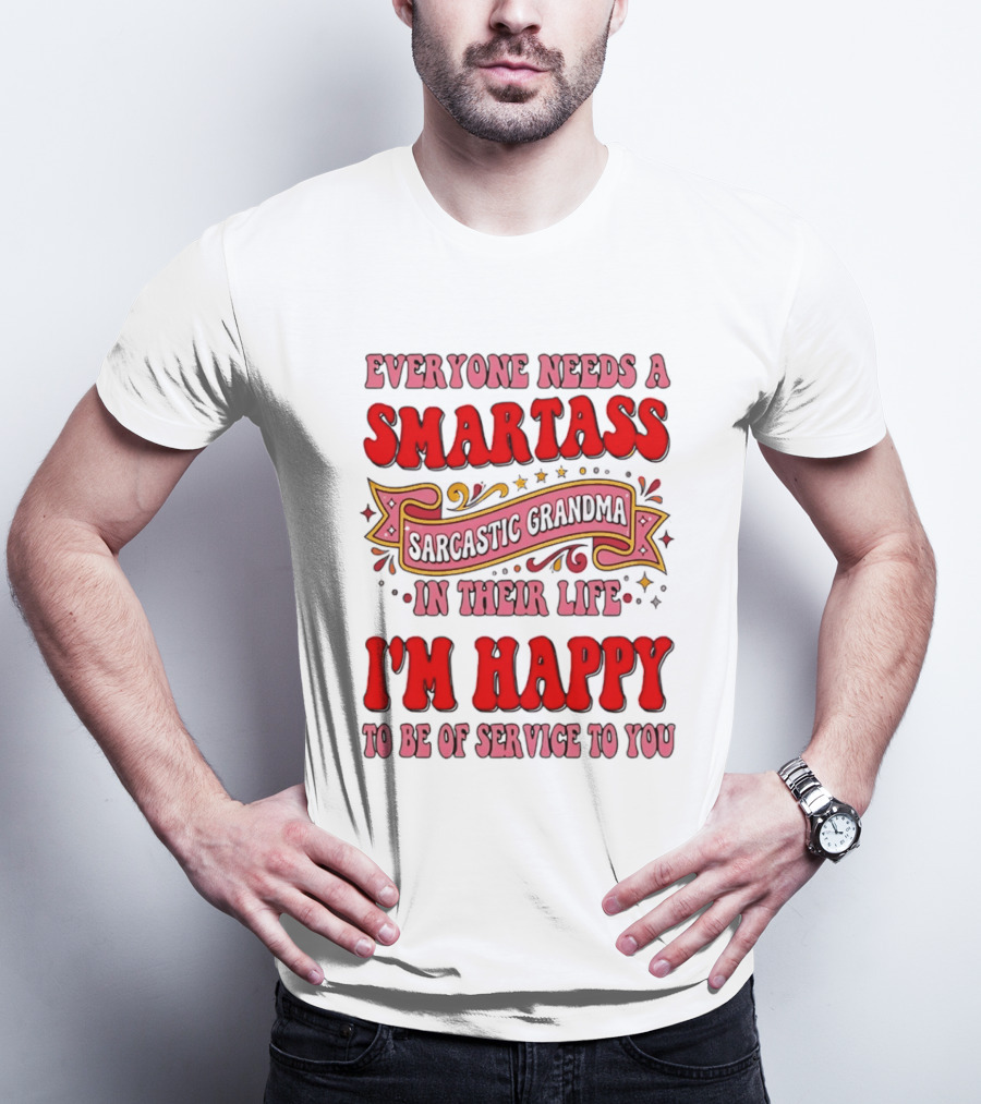 Everyone Needs A Smartass Sarcastic Grandma In Their Life I'm Happy To Be Of Service To You T-Shirt