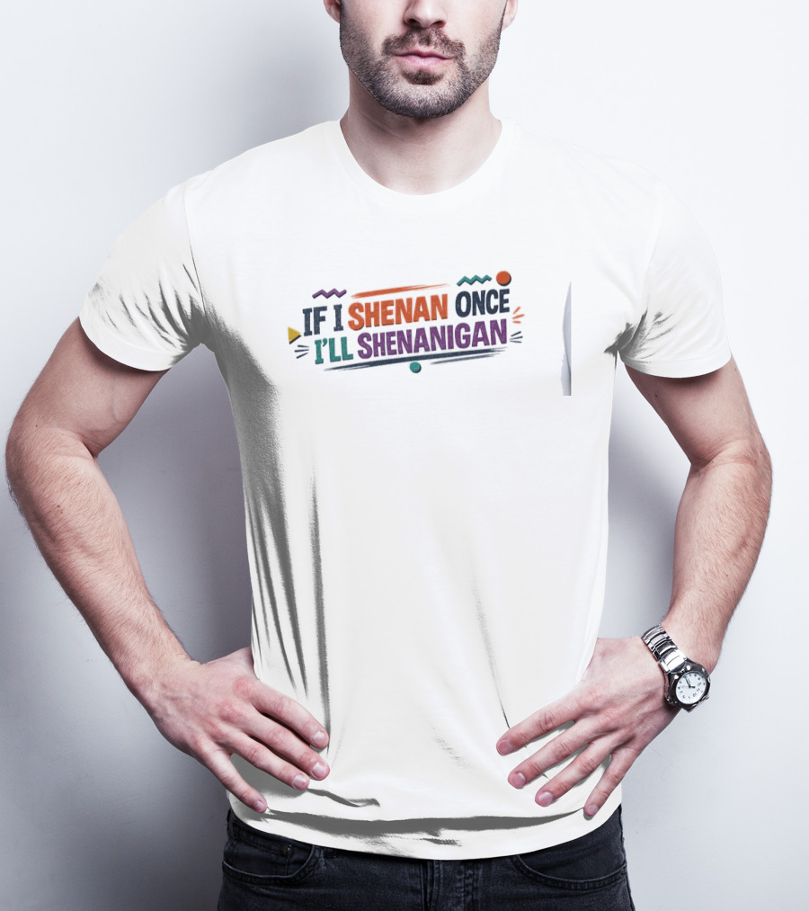 If I Shenan Once I'll Shenanigan Fun Colorful Text Playful Phrase T-Shirt