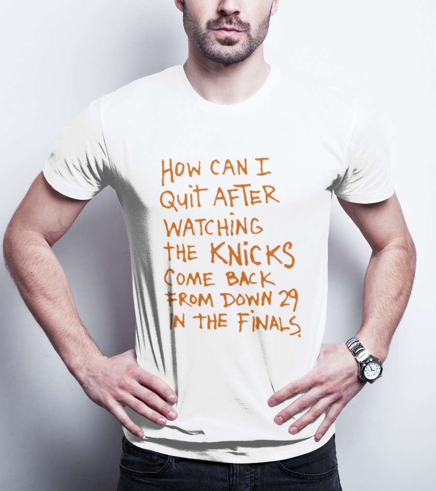 How Can I Quit After Ing The Knicks Come Back From Down 29 In The Finals T-Shirt