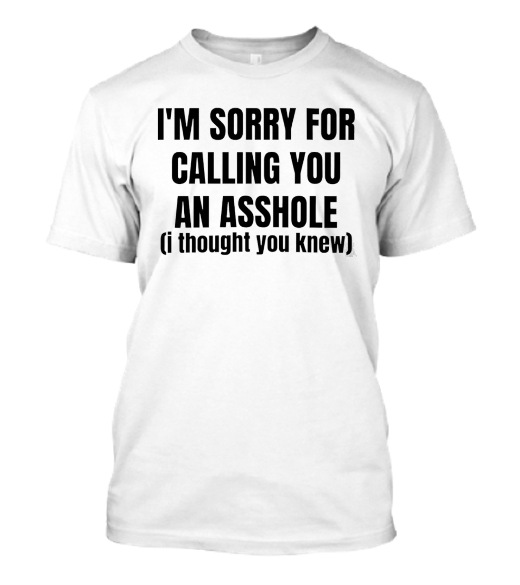 I'm Sorry For Calling You An Asshole I Thought You Knew T-Shirt
