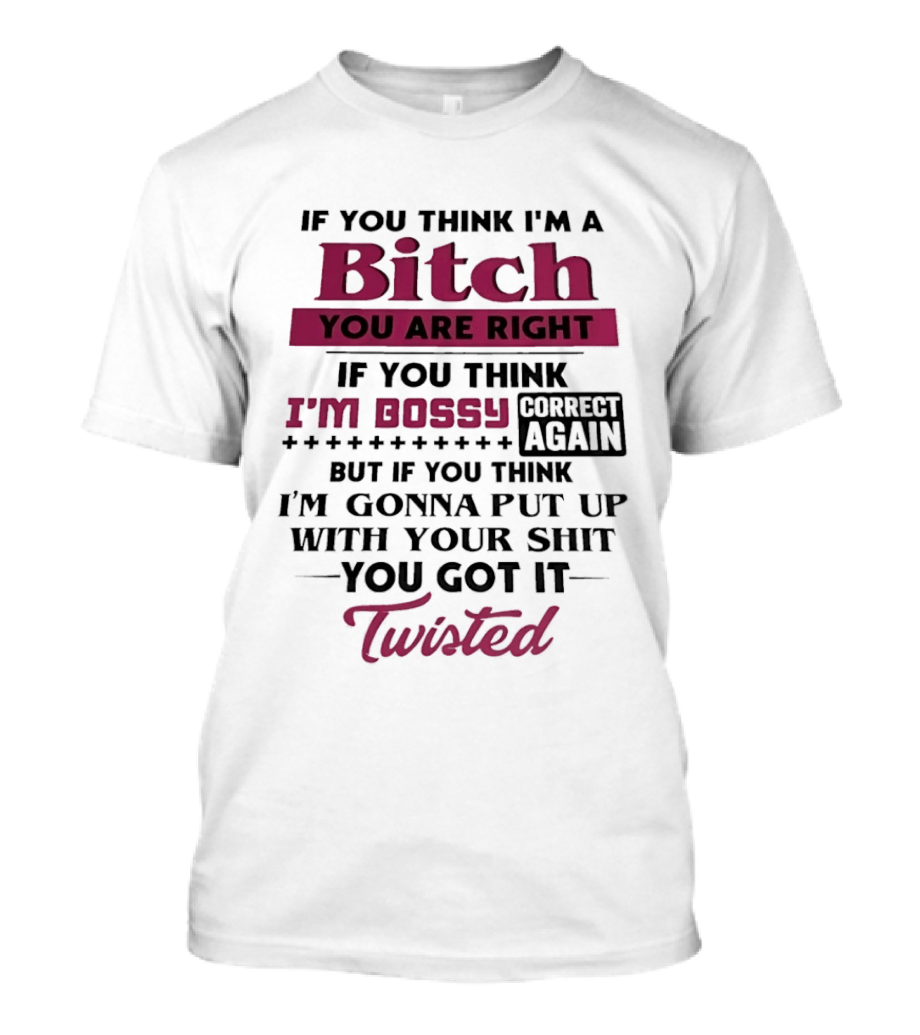 If You Think I'm A Bitch You Are Right Bossy Correct Again Not Gonna Put Up With Your Shit You Got It Twisted T-Shirt